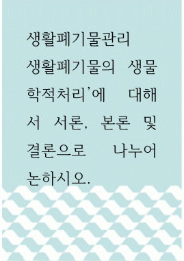 [ 생활페기물관리 ) 생활폐기물의 생물학적처리’에 대해서 서론, 본론 및 결론으로 나누어 논하시오-1페이지