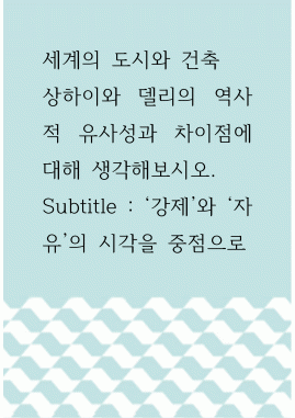 [ 세계의도시와건축 ) 상하이와 델리의 역사적 유사성과 차이점에 대해 생각해보시오-1페이지