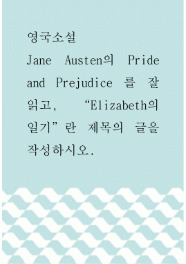 [ 영국소설 ) Jane Austen의 Pride and Prejudice 를 잘 읽고, “Elizabeth의 일기”란 제목의 글을 작성하시오-1페이지