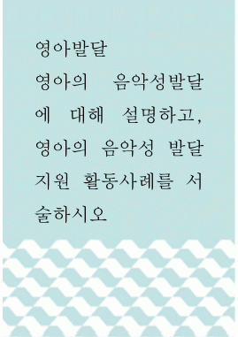 [ 영아발달E형 ) 영아의 음악성발달에 대해 설명하고, 영아의 음악성 발달지원 활동사례를 서술하시오 ]-1페이지