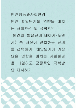 [ 인간행동과사회환경 ) 인간의 발달단계(태아기~노년기) 중 자신이 선호하는 단계를 선택하여, 해당단계에 가장 많은 영향을 미치는 사회환경을 나열하고 긍정적인 극복방안 제시하기 ]-1페이지