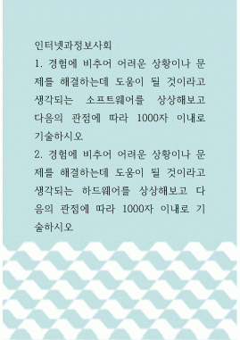 [ 인터넷과정보사회 ) 경험에 비추어 어려운 상황이나 문제를 해결하는데 도움이 될 것이라고 생각되는 하드웨어를 상상해보고 다음의 관점에 따라 1000자 이내로 기술하시오 ]-1페이지