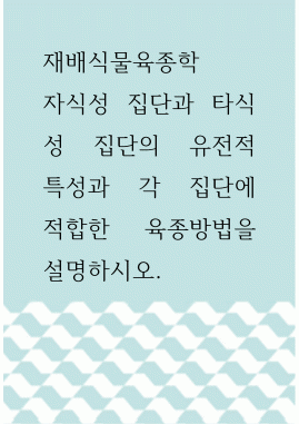 [ 재배식물육종학 ) 자식성 집단과 타식성 집단의 유전적 특성과 각 집단에 적합한 육종방법을 설명하시오-1페이지