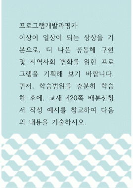 [ 프로그램개발과평가 ) 이상이 일상이 되는 상상을 기본으로, 더 나은 공동체 구현 및 지역사회 변화를 위한 프로그램을 기획해 보기 바랍니다-1페이지