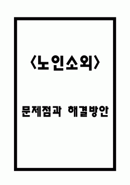 노인소외 개념,원인과 노인소외 문제점과 해결방안 4가지 제시 및 나의의견 - 노인소외 연구레포트-1페이지