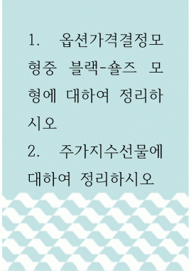 [ 경영학 ) 1. 옵션가격결정모형중 블랙-숄즈 모형에 대하여 정리하시오 2. 주가지수선물에 대하여 정리하시오-1페이지