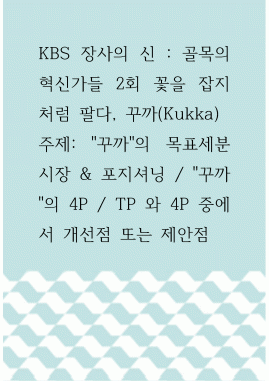 [ 경영학 ) KBS 장사의 신  골목의 혁신가들 2회 꽃을 잡지처럼 팔다, 꾸까(Kukka), 주제 꾸까의 목표세분시장 & 포지셔닝  꾸까의 4P  TP 와 4P 중에서 개선점 또는 제안점 ]-1페이지