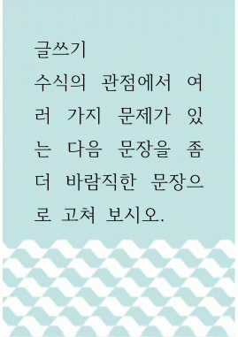 [ 글쓰기 ) 수식의 관점에서 여러 가지 문제가 있는 다음 문장을 좀 더 바람직한 문장으로 고쳐 보시오-1페이지