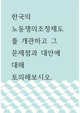 [ 노사관계론 ) 한국의 노동쟁의조정제도를 개관하고 그 문제점과 대안에 대해 토의해보시오-1페이지