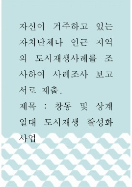 [ 도시계획학 ) 자신이 거주하고 있는 자치단체나 인근 지역의 도시재생사례를 조사하여 사례조사 보고서-1페이지