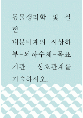 [ 동물생리학 및 실험 ) 내분비계의 시상하부-뇌하수체-목표기관 상호관계를 기술하시오-1페이지