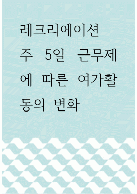 [ 레크리에이션 ) 주 5일 근무제에 따른 여가활동의 변화1 ]-1페이지