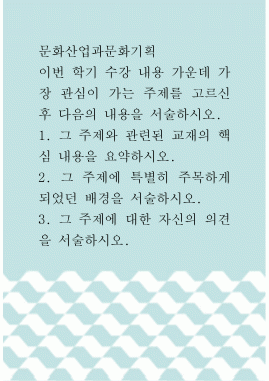 [ 문화산업과문화기획 ) 이번 학기 수강 내용 가운데 가장 관심이 가는 주제를 고르신 후 다음의 내용을 서술하시오-1페이지