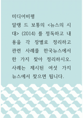 [ 미디어비평 ) 알랭 드 보통의 뉴스의 시대 (2014) 를 정독하고 내용을 각 장별로 정리하고 관련 사례를 한국뉴스에서 한 가지 찾아 정리하시오-1페이지