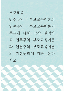 [ 부모교육 ) 민주주의 부모교육이론과 인본주의 부모교육이론의 목표에 대해 각각 설명하고 민주주의 부모교육이론과 인본주의 부모교육이론의 기본원리에 대해 논하시오-1페이지