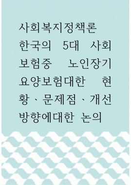 [ 사회복지정책론 ) 한국의 5대 사회보험중 노인장기요양보험대한 현황, 문제점, 개선방향에대한 논의 ]-1페이지