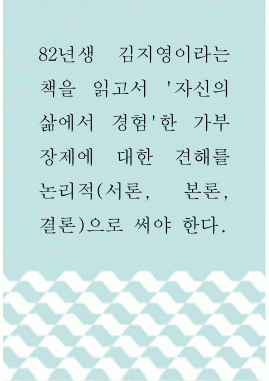 [ 사회학 ) 82년생 김지영이라는 책을 읽고서 자신의 삶에서 경험한 가부장제에 대한 견해를 논리적(서론, 본론, 결론)으로 써야 한다-1페이지