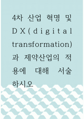 [ 산업학 ) 4차 산업 혁명 및 DX(digital transformation)과 제약산업의 적용에 대해 서술 하시오 ]-1페이지