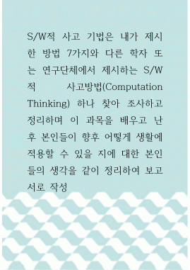 [ 소프트웨어 ) SW적 사고 기법은 내가 제시한 방법 7가지와 다른 학자 또는 연구단체에서 제시하는 SW적 사고방법(Computation Thinking) 하나 찾아 조사하고 정리하며 이 과목을 배우고 난 후 본인들이 향후 어떻게 생활에 적용할 수 있을 지에 대한 본인들의 생각을 같이 정리 ]-1페이지