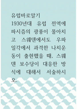 [ 유럽바로알기 ) 1930년대 유럽 전역에 파시즘의 광풍이 몰아치고 스웨덴에서도 우파 일각에서 과격한 나치운동이 출현했을 때, 스웨덴 보수당이 대응한 방식에 대해서 서술하시오-1페이지