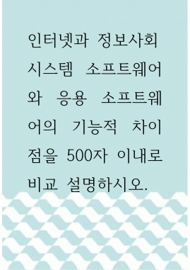 [ 인터넷과 정보사회 ) 시스템 소프트웨어와 응용 소프트웨어의 기능적 차이점을 500자 이내로 비교 설명하시오-1페이지