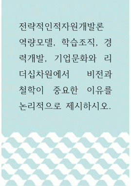 [ 전략적인적자원개발론 ) 역량모델, 학습조직, 경력개발, 기업문화와 리더십차원에서 비전과 철학이 중요한 이유를 논리적으로 제시하시오-1페이지