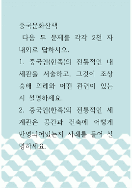 [ 중국문화산책 ) 1. 중국인(한족)의 전통적인 내세관을 서술하고, 그것이 조상숭배 의례와 어떤 관련이 있는지 설명하세요. 2. 중국인(한족)의 전통적인 세계관은 공간과 건축에 어떻게 반영되어있는지 사례를 들어 설명하세요.-1페이지