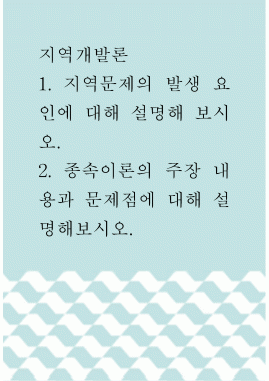 [ 지역개발론 ) 1. 지역문제의 발생 요인에 대해 설명해 보시오. 2. 종속이론의 주장 내용과 문제점에 대해 설명해보시오. -1페이지