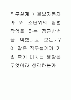 [ 직무설계 ) 볼보자동차가 왜 소단위의 팀별 작업을 하는 접근방법을 택했다고 보는가 이 같은 직무설계가 기업 측에 미치는 영향은 무엇이라 생각하는가 ]-1페이지