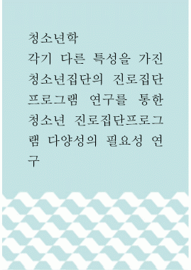 [ 청소년학 ) 각기 다른 특성을 가진 청소년집단의 진로집단프로그램 연구를 통한 청소년 진로집단프로그램 다양성의 필요성 연구1 ]-1페이지