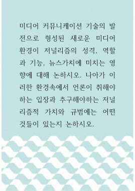 [ 커뮤니케이션 ) 미디어 커뮤니케이션 기술의 발전으로 형성된 새로운 미디어 환경이 저널리즘의 성격, 역할과 기능, 뉴스가치에 미치는 영향에 대해 논하시오-1페이지