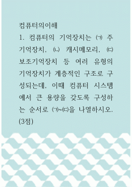 [ 컴퓨터의이해 ) 컴퓨터의 기억장치는 주기억장치, 캐시메모리, 보조기억장치 등 여러 유형의 기억장치가 계층적인 구조로 구성되는데, 이때 컴퓨터 시스템에서 큰 용량을 갖도록 구성하는 순서로 나열하시오-1페이지