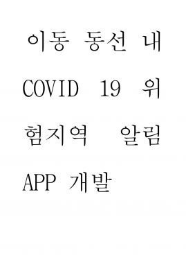 [ 프로그램개발 ) 이동 동선 내 COVID 19 위험지역 알림 APP 개발 ]-1페이지