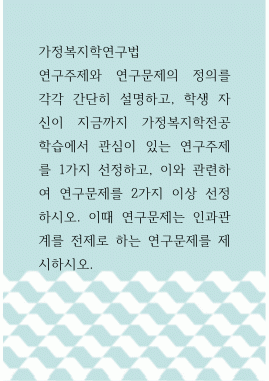 가정복지학연구법 ) 연구주제와 연구문제의 정의를 각각 간단히 설명하고, 자신이 지금까지 가정복지학전공 학습에서 관심이 있는 연구주제를 1가지 선정하고, 이와 관련하여 연구문제를 2가지 이상 선정하시오-1페이지