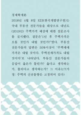 경제학개론 ) 2018년 4월 8일 KDI(한국개발연구원)는 국내 부동산 전문가들을 대상으로 내년도(2019년) 주택가격 예상에 대한 설문조사를 실시했다-1페이지