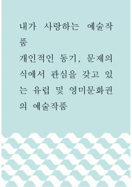 내가 사랑하는 예술작품 ) 개인적인 동기, 문제의식에서 관심을 갖고 있는 유럽 및 영미문화권의 예술작품-1페이지