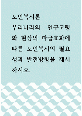 노인복지론 ) 우리나라의 인구고령화 현상의 파급효과에 따른 노인복지의 필요성과 발전방향을 제시하시오-1페이지