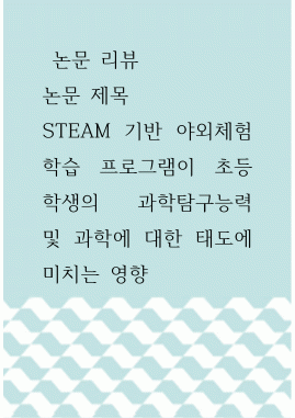 논문 리뷰 ) STEAM 기반 야외체험학습 프로그램이 초등학생의 과학탐구능력 및 과학에 대한 태도에 미치는 영향-1페이지