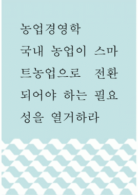 농업경영학 ) 국내 농업이 스마트농업으로 전환되어야 하는 필요성을 열거하라-1페이지