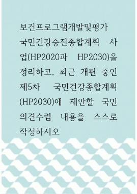 보건프로그램개발및평가 ) 국민건강증진종합계획 사업(HP2020과 HP2030)을 정리하고, 최근 개편 중인 제5차 국민건강종합계획(HP2030)에 제안할 국민의견수렴-1페이지