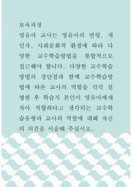 보육과정 ) 다양한 교수학습방법의 장단점과 함께 교수학습방법에 따른 교사의 역할을 각각 설명한 후 학습지 본인이 영유아에게 자아 적합하다고 생각되는 교수학습유형과 교사의 역할에 대해 자신의 의견을 서술해 주십시오-1페이지