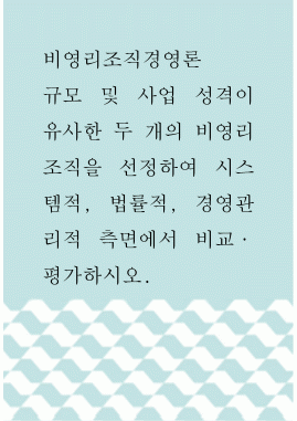 비영리조직경영론 ) 규모 및 사업 성격이 유사한 두 개의 비영리조직을 선정하여 시스템적, 법률적, 경영관리적 측면에서 비교,평가하시오-1페이지