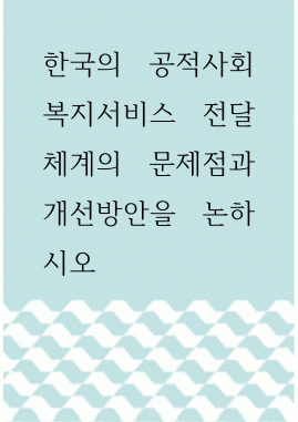 사회복지 ) 한국의 공적사회복지서비스 전달체계의 문제점과 개선방안을 논하시오-1페이지