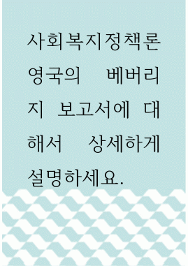 사회복지정책론 ) 영국의 베버리지 보고서에 대해서 상세하게 설명하세요-1페이지