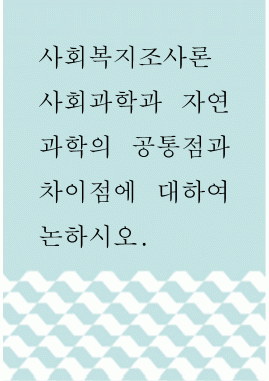 사회복지조사론 ) 사회과학과 자연과학의 공통점과 차이점에 대하여 논하시오-1페이지