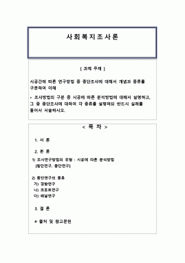 시공간에 따른 연구방법 중 종단조사에 대해서 개념과 종류를 구분하여 이해 , 조사방법의 구분 중 시공에 따른 분석방법에 대해서 설명하고, 그 중 종단조사에 대하여 각 종류를 설명하되 반드시 실례를 들어서 서술하시오.-1페이지