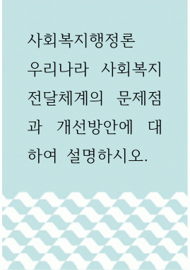 사회복지행정론 ) 우리나라 사회복지 전달체계의 문제점과 개선방안에 대하여 설명하시오-1페이지