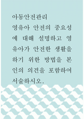 아동안전관리 ) 영유아 안전의 중요성에 대해 설명하고 영유아가 안전한 생활을 하기 위한 방법을 본인의 의견을 포함하여 서술하시오-1페이지