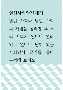 열린사회와21세기 ) 열린 사회와 닫힌 사회의 개념을 정리한 후 우리 사회가 얼마나 열려 있고 얼마나 닫혀 있는 사회인지 근거를 들어 분석해 보시오-1페이지