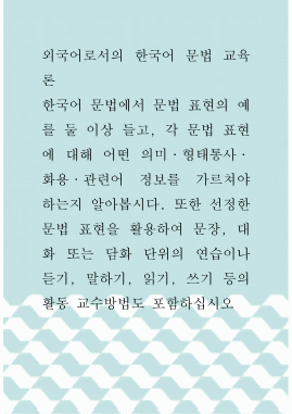 외국어로서의 한국어 문법 교육론 ) 한국어 문법에서 문법 표현의 예를 둘 이상 들고, 각 문법 표현에 대해 어떤 의미, 형태통사, 화용, 관련어 정보를 가르쳐야 하는지 알아봅시다-1페이지